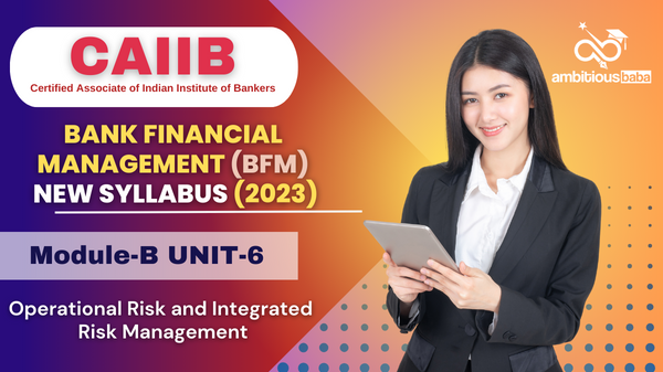 CAIIB BFM Module B Unit 6 : Operational Risk and Integrated Risk Management