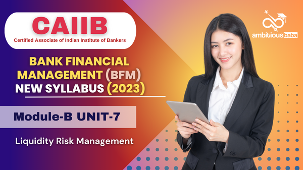 CAIIB BFM Module B Unit 7 : Liquidity Risk Management
