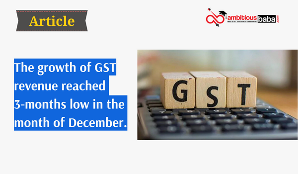 The growth of GST revenue reached 3-months low in the month of December.