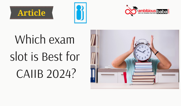 Which exam slot is Best for CAIIB 2024?