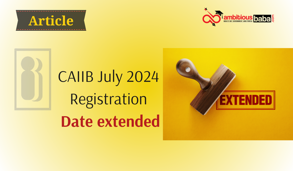 CAIIB July 2024 Registration Date extended : Read all Details