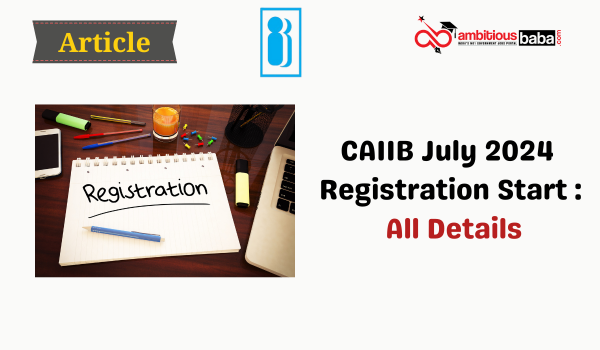 CAIIB July 2024 Registration Start : All Details