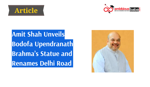 Amit Shah Unveils Bodofa Upendranath Brahma’s Statue and Renames Delhi Road